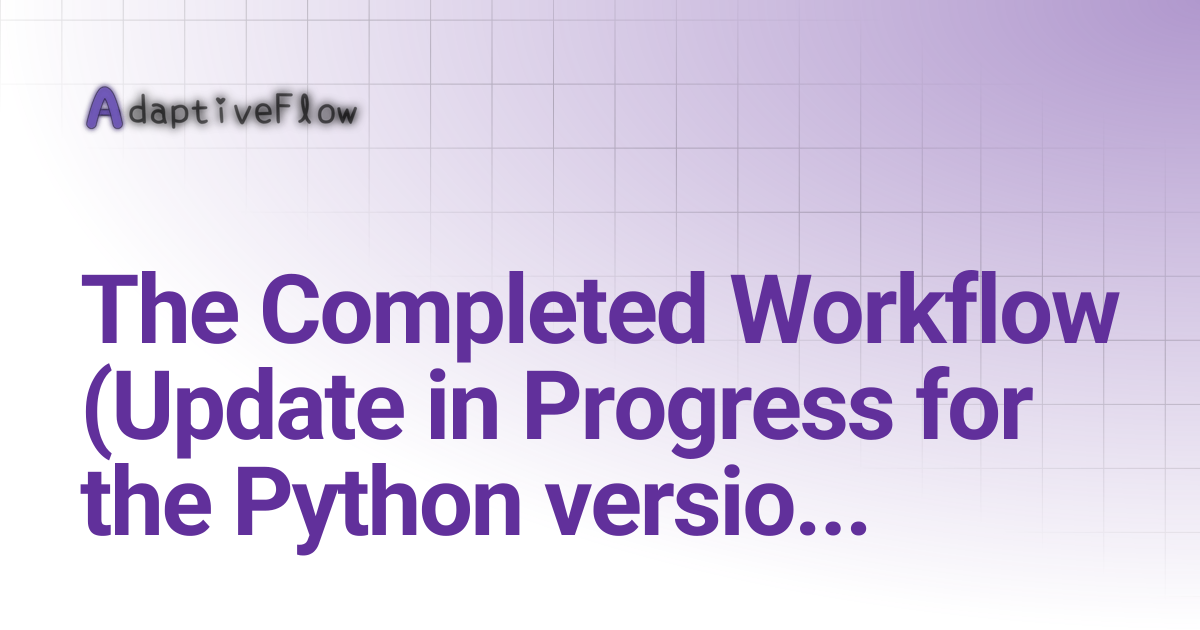 The Completed Workflow (Update in Progress for the Python version ...